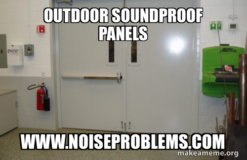 Outdoor soundproof panels www.noiseproblems.com Meme Generator