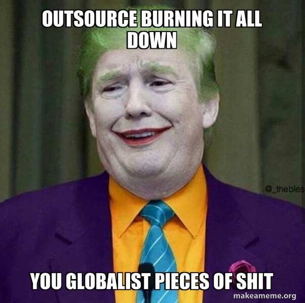 outsource burning it all down you globalist pieces of shit - Donald ...