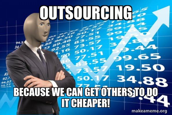 outsourcing because we can get others to do it cheaper! - Stonks Only ...