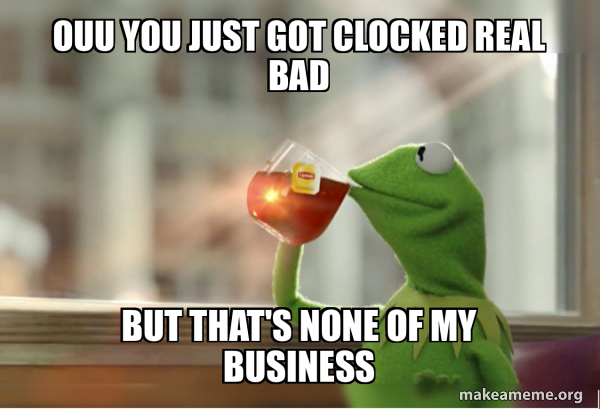 ouu you just got clocked real bad But That's None Of My Business ...