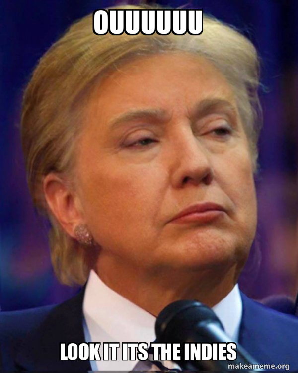 ouuuuuu look it its the indies - Trillary Meme Generator