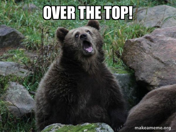 over the top! - Sarcastic Bear Meme Generator