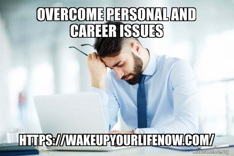 Overcome Personal and Career Issues https://wakeupyourlifenow.com/ Meme ...