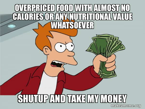Overpriced food with almost no calories or any nutritional value ...
