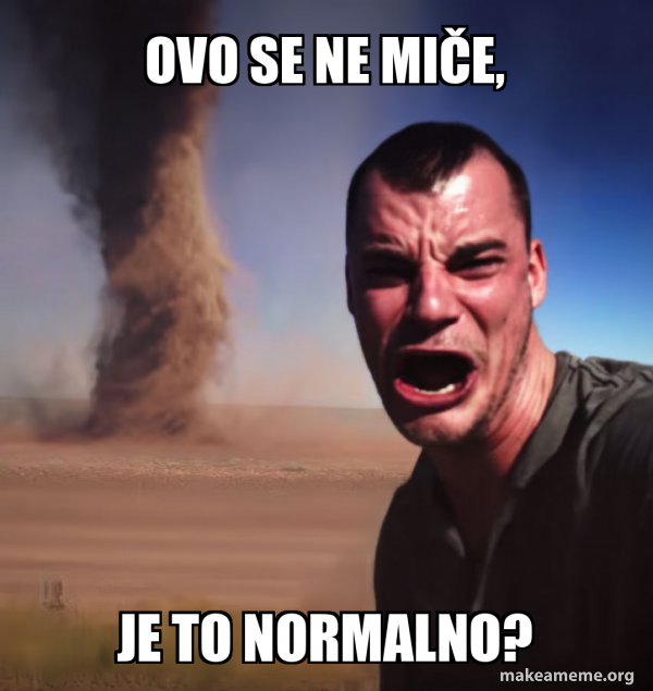 ovo se ne miče, Je to normalno? - Tornado Guy Meme Generator