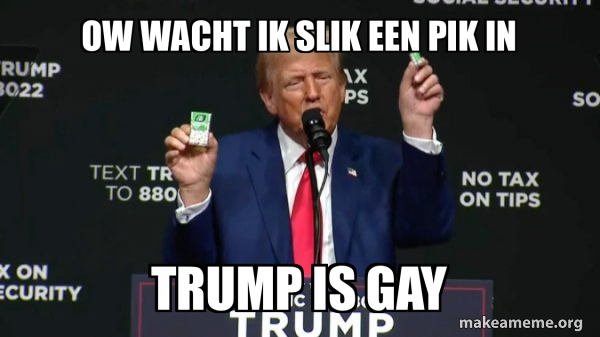 ow wacht ik slik een pik in trump is gay - Trump Tic Tac Meme Generator