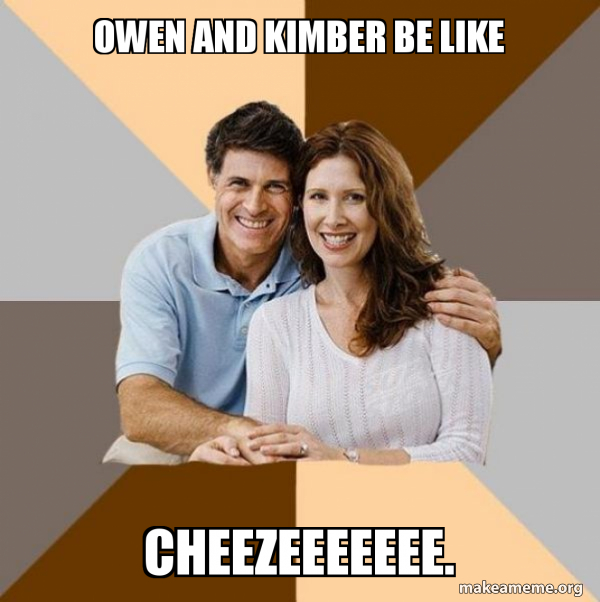 owen and kimber be like Cheezeeeeeee. - Scumbag Parents Meme Generator