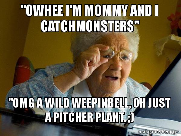 "Owhee I'm mommy and I catchmonsters" "Omg a wild weepinbell, oh just a ...