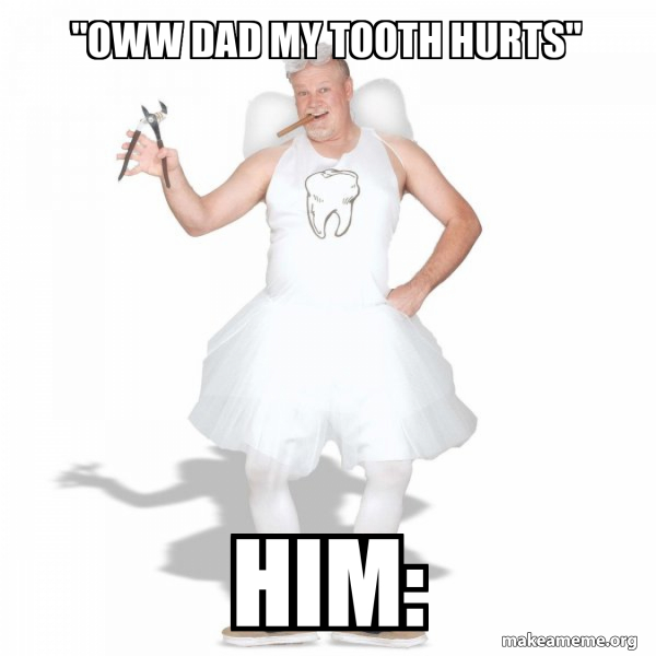 "Oww dad my tooth hurts" him: - Tooth Fairy | Make a Meme