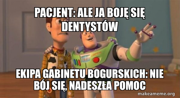 Pacjent: ale ja boję się dentystów ekipa gabinetu bogurskich: nie bój ...