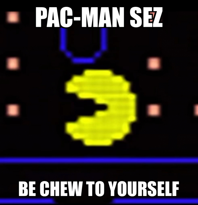 Pac-Man Sez Be Chew To Yourself Meme Generator