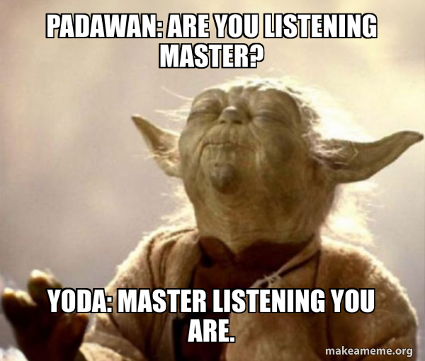 Padawan: are you listening master? Yoda: master listening You are ...
