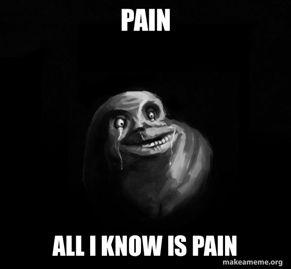 pain all i know is pain - Forever Alone Meme Generator