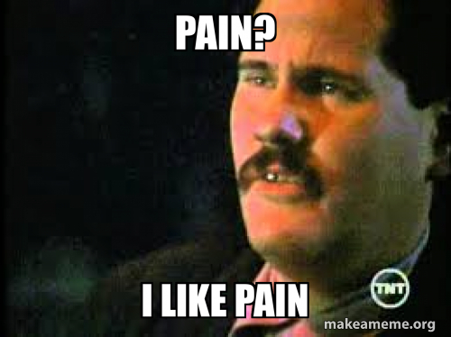 Pain? I like pain Meme Generator
