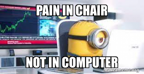 PAIN IN CHAIR NOT IN COMPUTER Meme Generator