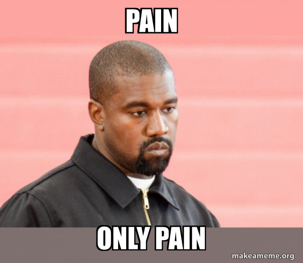 pain only pain - Kanye West Meme Generator