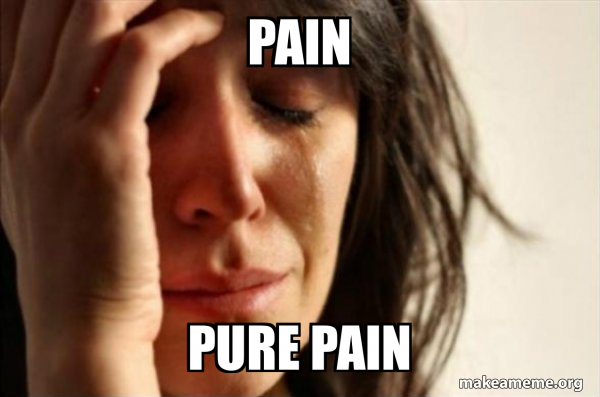 Pain Pure pain - First World Problems Meme Generator