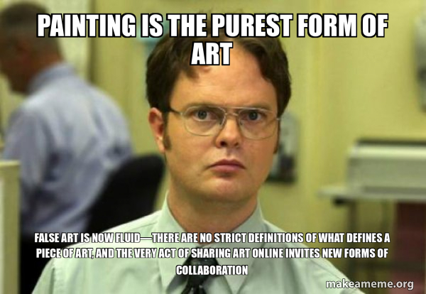 Painting is the purest form of art FALSE art is now fluid—there are no ...