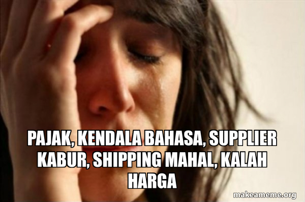 Pajak, Kendala Bahasa, Supplier Kabur, Shipping mahal, Kalah Harga ...