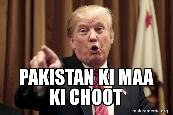 PAKISTAN KI MAA KI CHOOT - Donald Trump Says Meme Generator