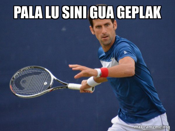 Pala lu sini gua geplak - Sudden Clarity Djokovic Meme Generator