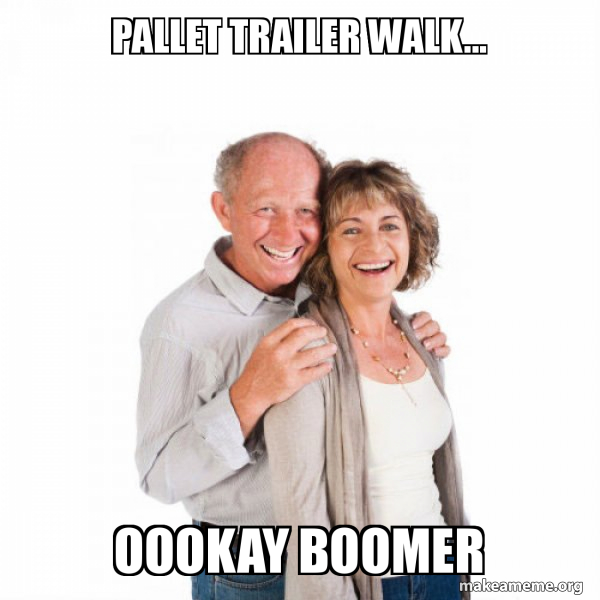 pallet trailer walk... oookay boomer - Baby Boomers Meme Generator