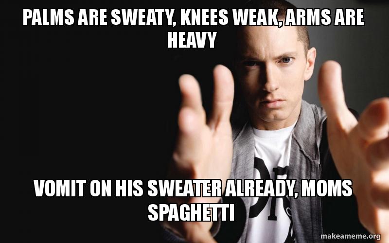 Palms are sweaty, Knees weak, arms are heavy Vomit on his sweater already, Moms spaghetti Meme ...