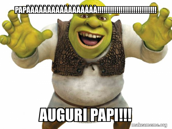 papààààààààààààààààà!!!!!!!!!!!!!!!!!!!!!!!!!!!! auguri papi!!! - Shrek ...