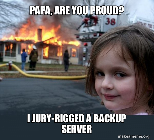PAPA, ARE YOU PROUD? I jury-rigged a backup server - Disaster Girl Meme ...