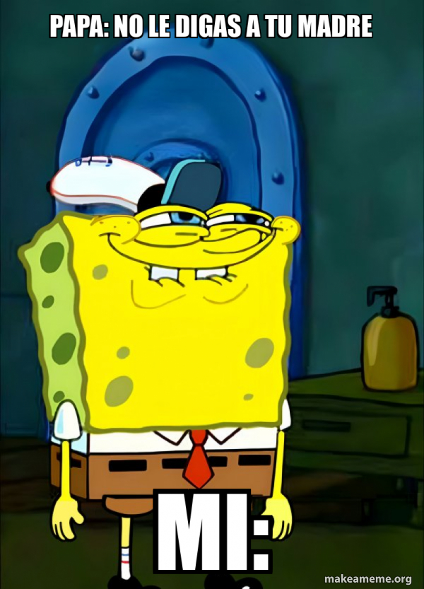 Papa: No le digas a tu madre Mi: - SpongeBob Grin Meme Generator