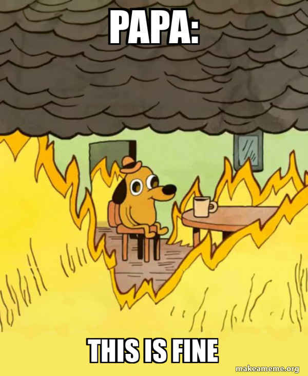 Papa: This is fine - This Is Fine Meme Generator