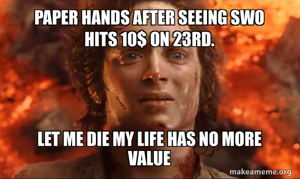 Paper hands after seeing SWO hits 10$ on 23rd. Let me die my life has ...