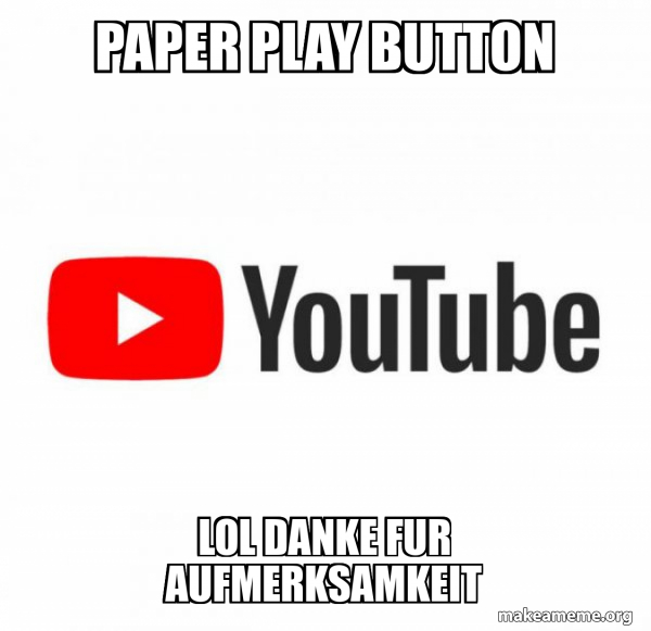 paper play button lol danke fur aufmerksamkeit - YouTube Meme Generator