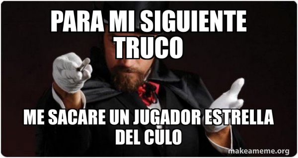 Para MI SIGUIENTE TRUCO mE SACARE UN JUGADOR ESTRELLA DEL CULO ...