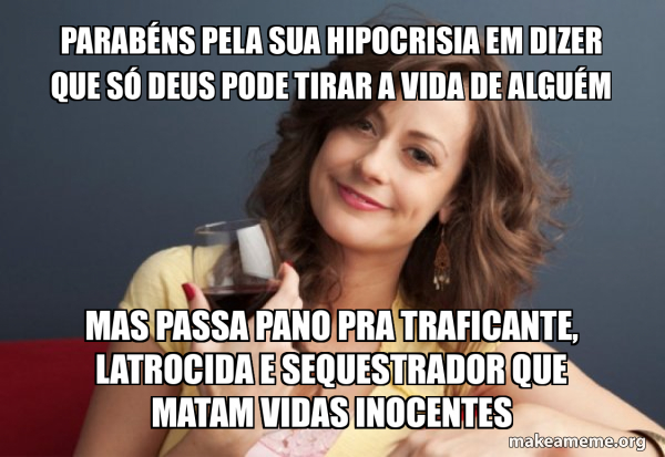 parabéns pela sua hipocrisia em dizer que só deus pode tirar a vida de ...