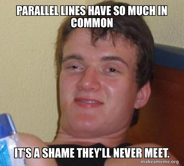 Parallel lines have so much in common it's a shame they'll never meet ...