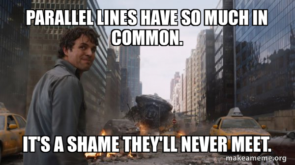 Parallel lines have so much in common. It's a shame they'll never meet ...