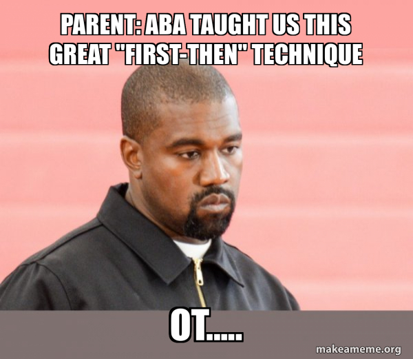Parent: ABA taught us this great "first-then" technique OT..... - Kanye ...