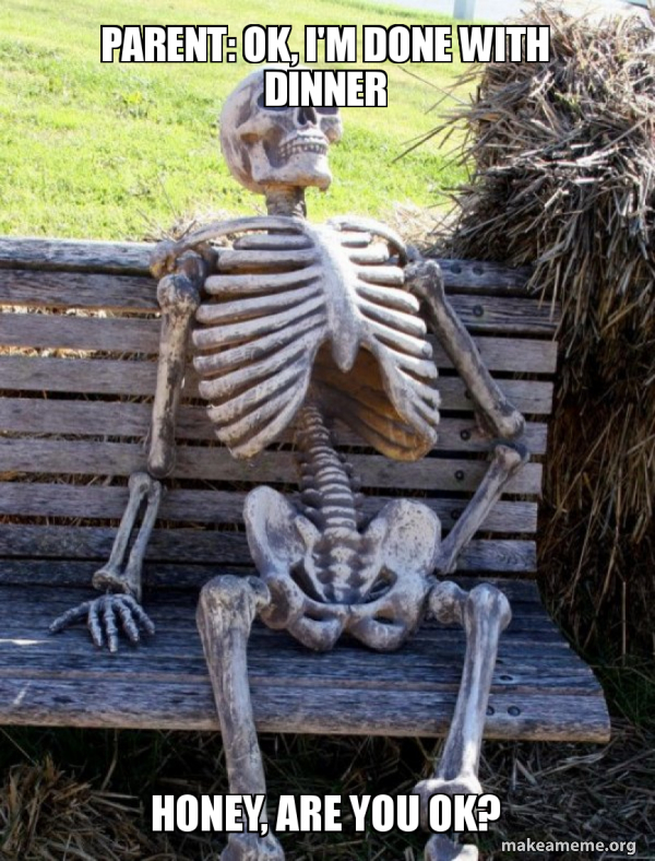 Parent: ok, i'm done with dinner honey, are you ok? - Waiting Skeleton ...