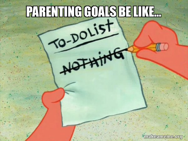Parenting goals be like... - TO-DO List Meme Generator