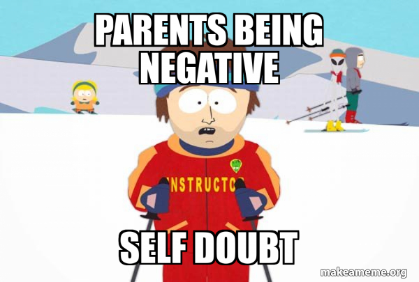 Parents Being Negative Self Doubt - You're Gonna Have a Bad Time ...
