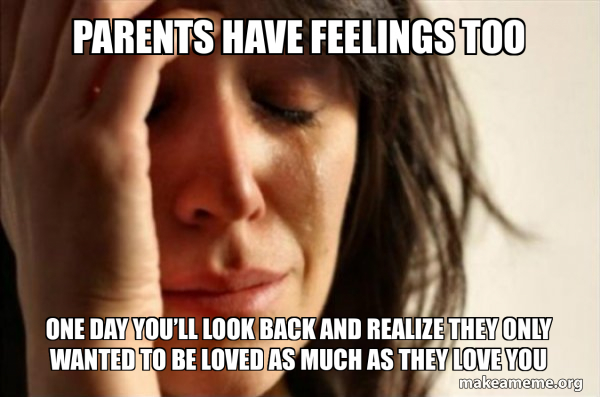Parents have feelings too One day you’ll look back and realize they only wanted to be loved as ...