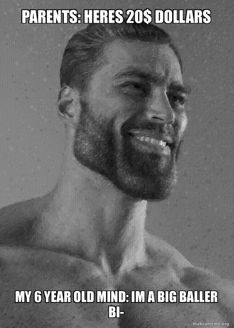 parents: heres 20$ dollars my 6 year old mind: im a big baller bi- Meme ...