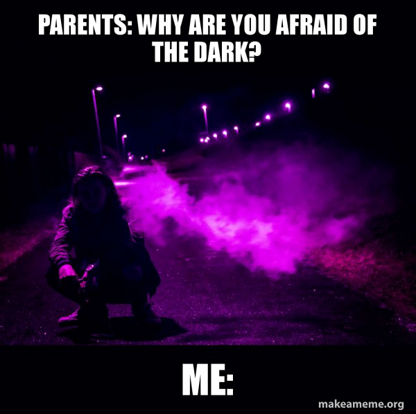 Parents: why are you afraid of the dark? Me: - Vape Nation Meme Generator