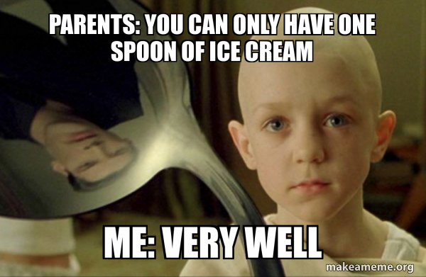 Parents: you can only have one spoon of ice cream me: very well - There ...