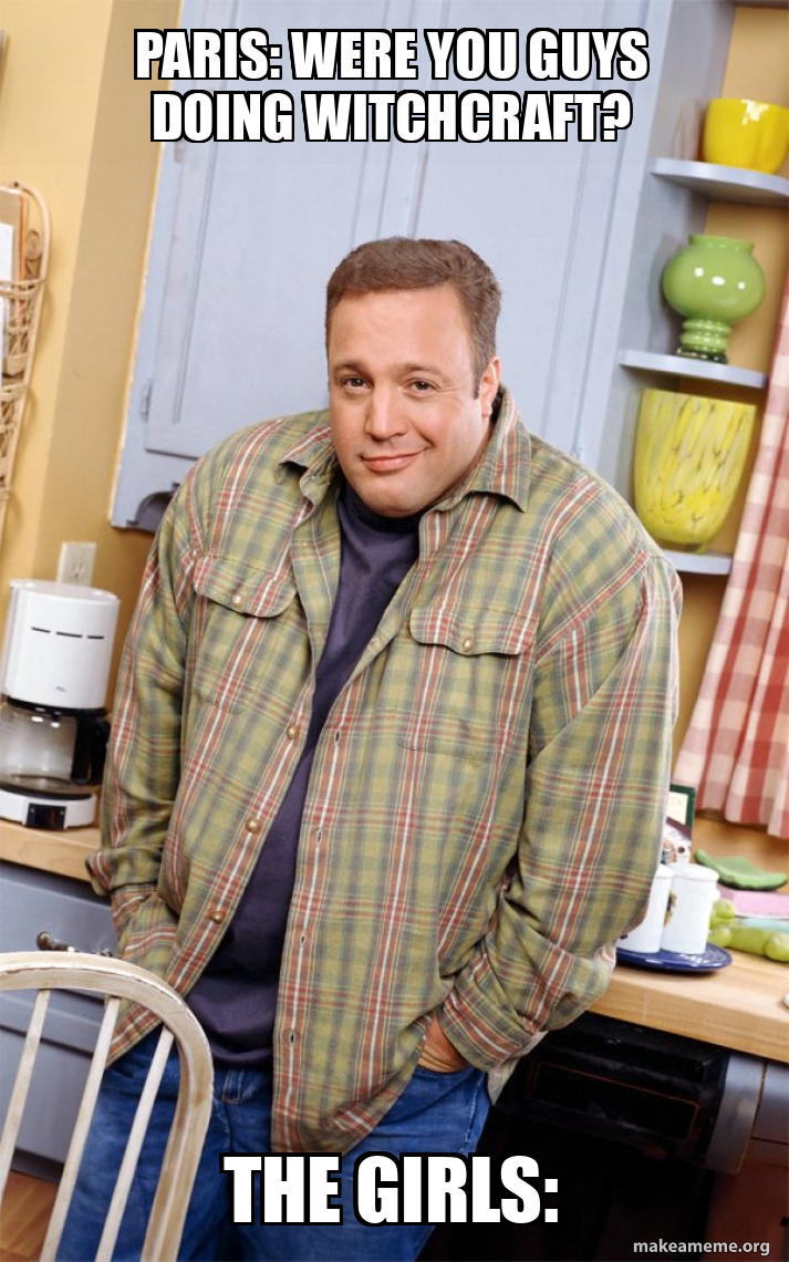 Paris: Were you guys doing witchcraft? The girls: - Kevin James Meme ...