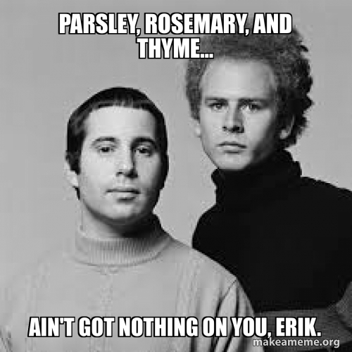 parsley, rosemary, and thyme... Ain't got nothing on you, Erik. Meme ...