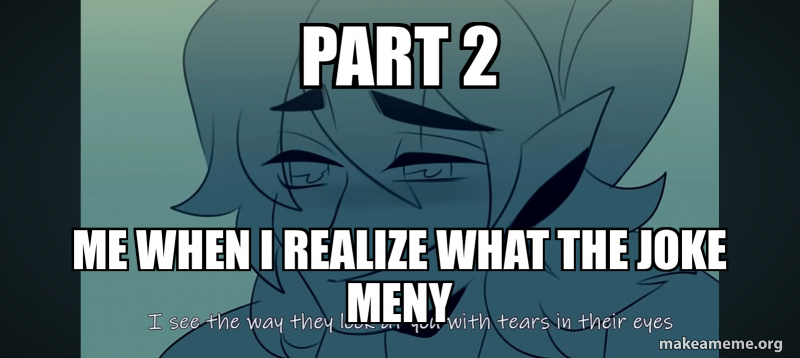 Part 2 Me when I realize what the joke meny Meme Generator