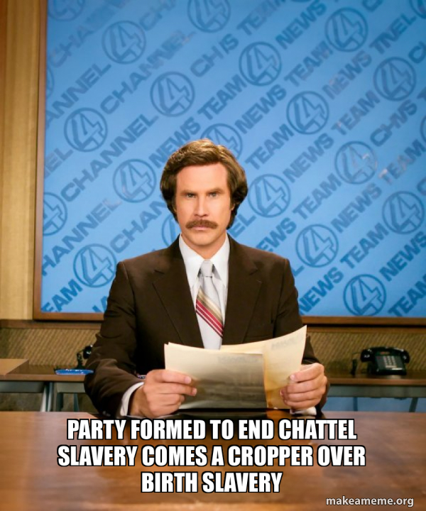 Party formed to end chattel slavery comes a cropper over birth slavery ...