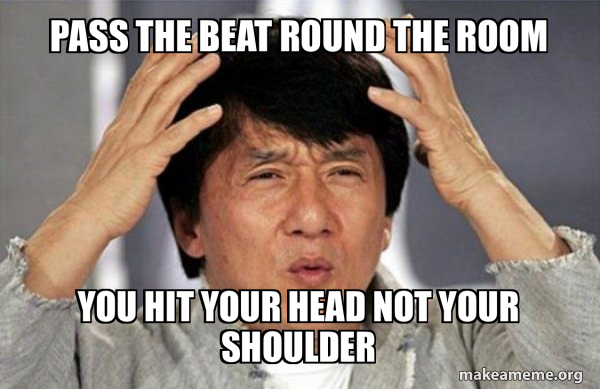 PASS THE BEAT ROUND THE ROOM YOU HIT YOUR HEAD NOT YOUR SHOULDER ...